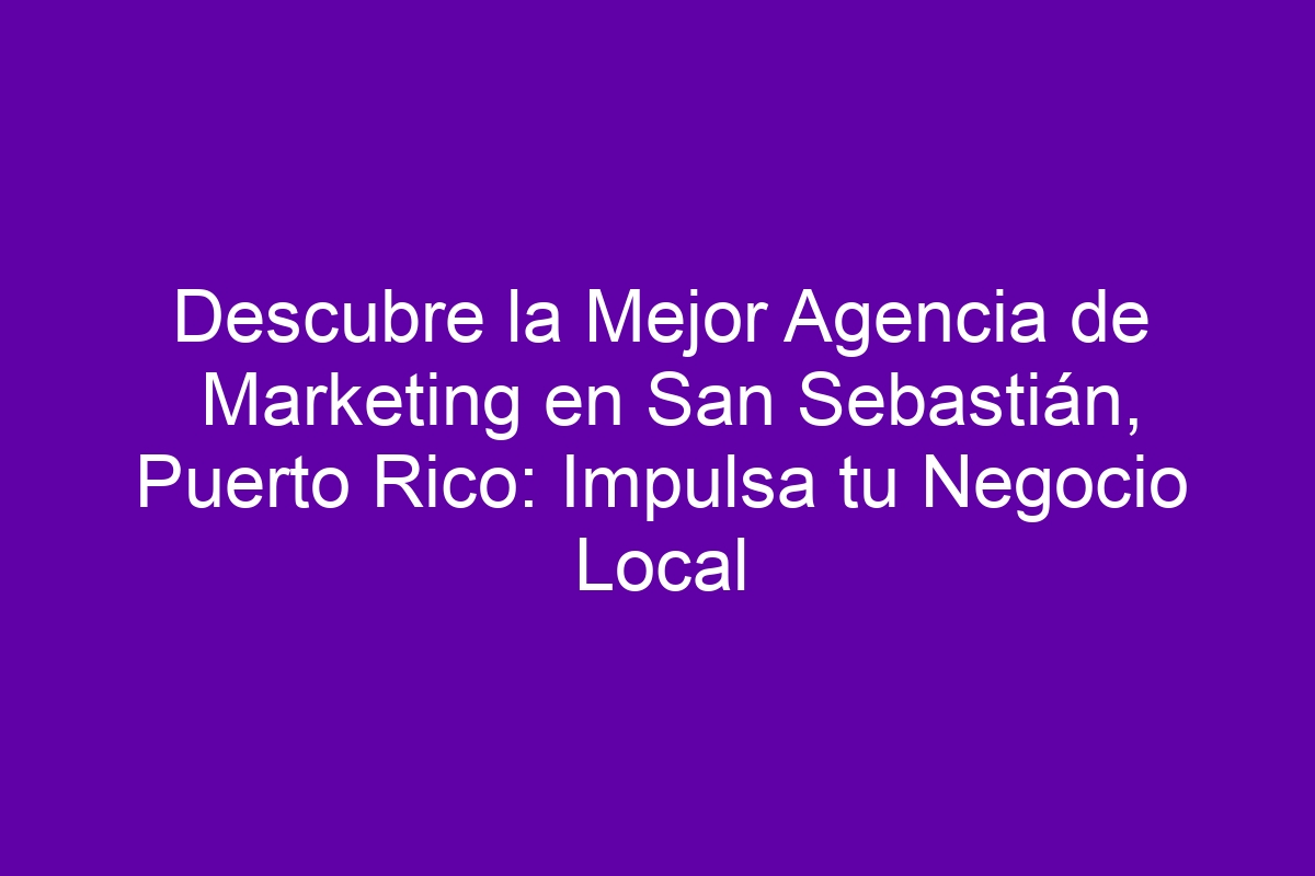 Descubre la Mejor Agencia de Marketing en San Sebastián, Puerto Rico ...