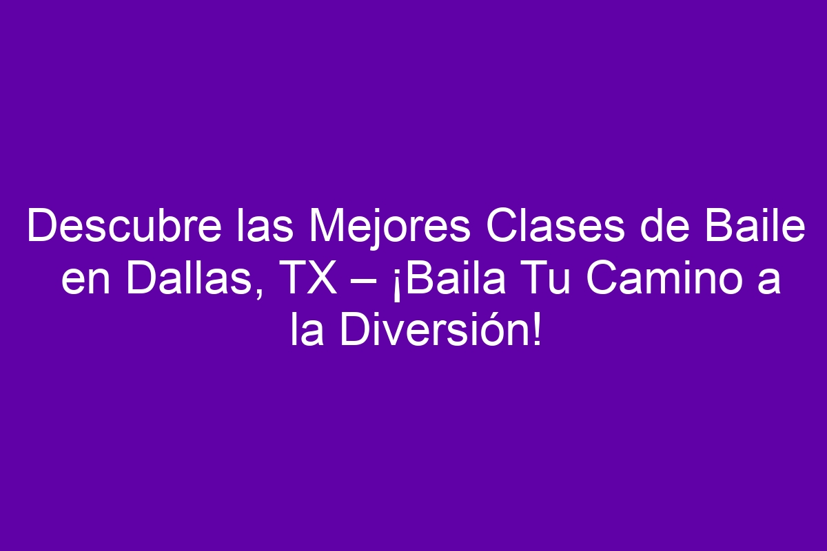 Descubre las Mejores Clases de Baile en Dallas, TX – ¡Baila Tu Camino a ...
