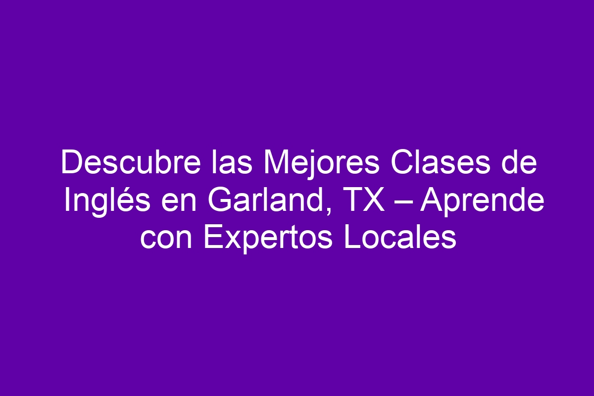 Descubre las Mejores Clases de Inglés en Garland, TX – Aprende con ...