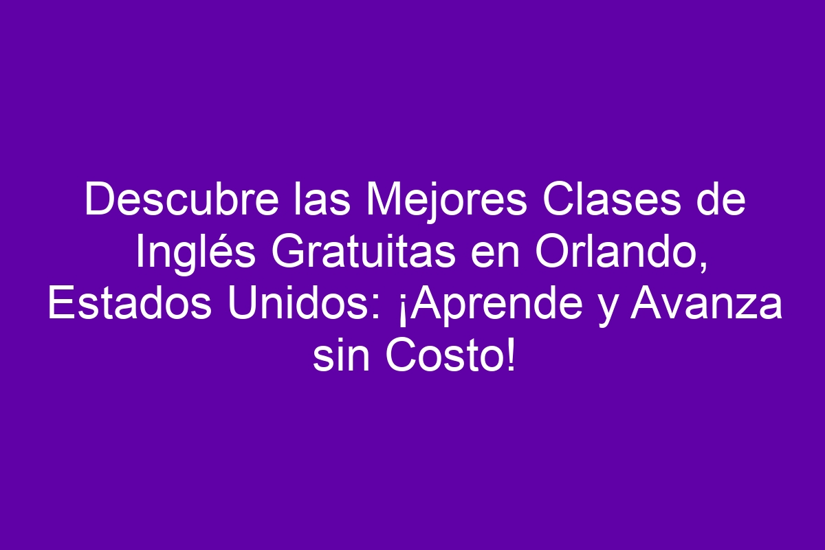 Descubre las Mejores Clases de Inglés Gratuitas en Orlando, Estados ...