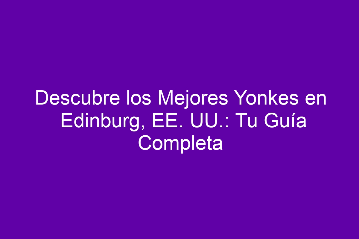 Descubre los Mejores Yonkes en Edinburg, EE. UU.: Tu Guía Completa