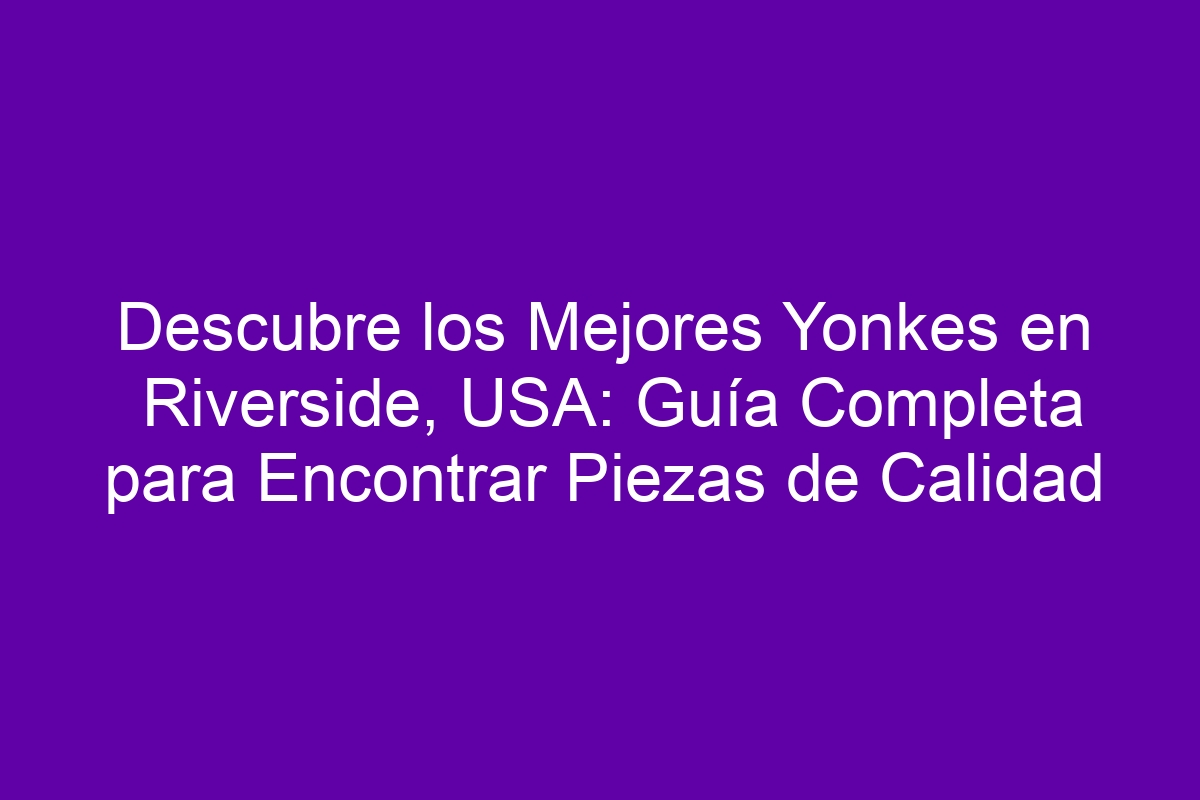 Descubre los Mejores Yonkes en Riverside, USA: Guía Completa para ...
