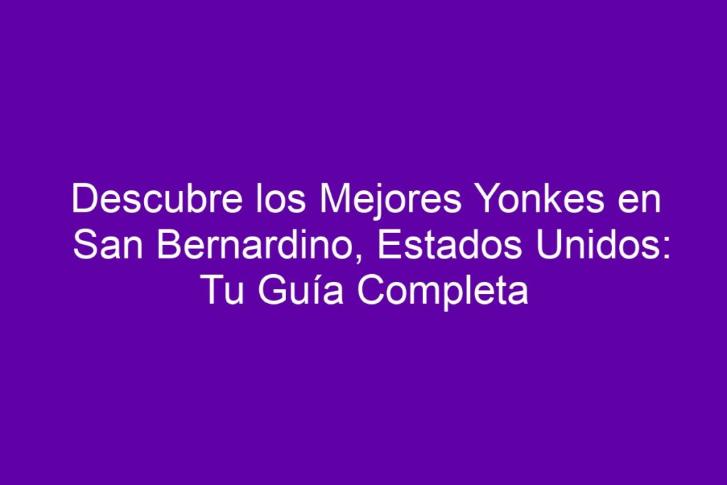 Descubre los Mejores Yonkes en San Bernardino, Estados Unidos: Tu Guía ...