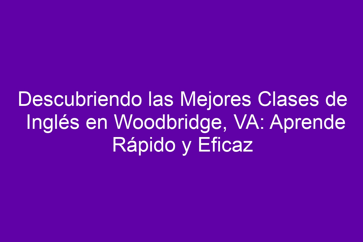 Descubriendo las Mejores Clases de Inglés en Woodbridge, VA: Aprende ...