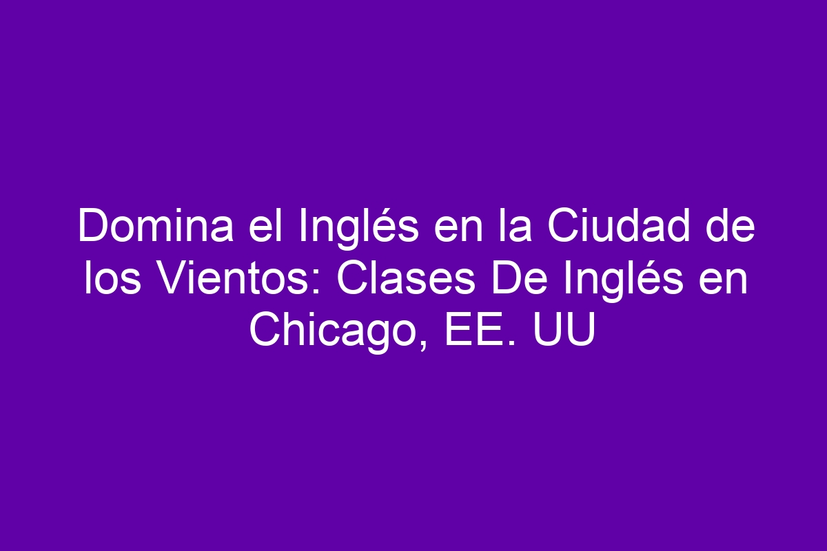 Domina el Inglés en la Ciudad de los Vientos: Clases De Inglés en ...