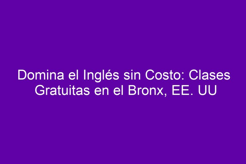 Domina el Inglés sin Costo: Clases Gratuitas en el Bronx, EE. UU