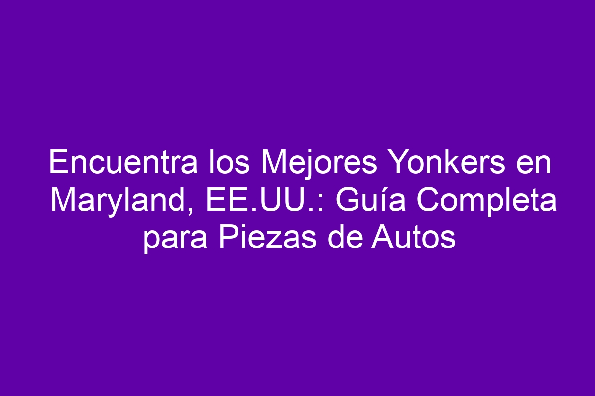 Encuentra los Mejores Yonkers en Maryland, EE.UU.: Guía Completa para ...