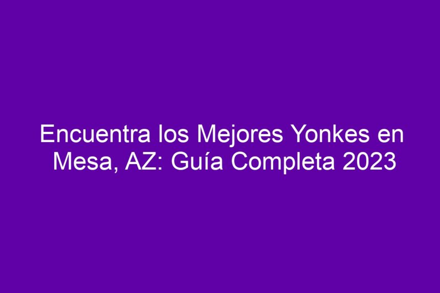 Encuentra los Mejores Yonkes en Mesa, AZ: Guía Completa