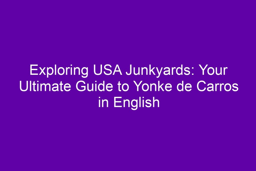 Exploring USA Junkyards: Your Ultimate Guide to Yonke de Carros in English