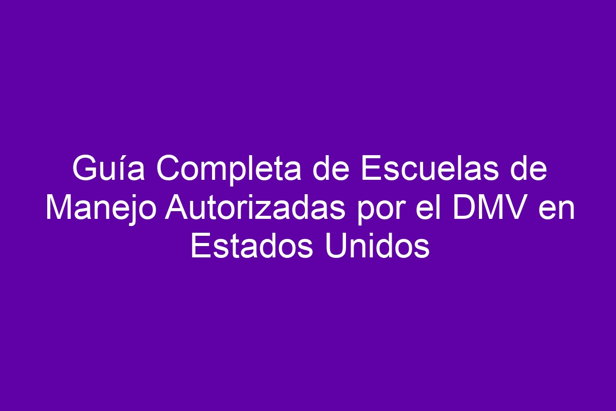Guía Completa de Escuelas de Manejo Autorizadas por el DMV en Estados ...