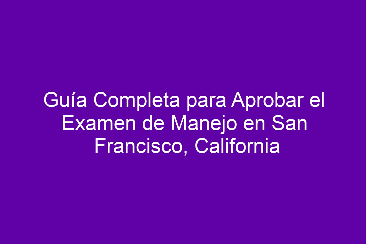 Guía Completa para Aprobar el Examen de Manejo en San Francisco, California