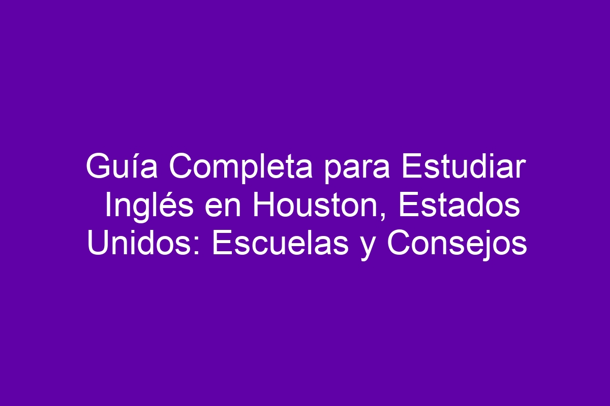 Guía Completa para Estudiar Inglés en Houston, Estados Unidos: Escuelas ...