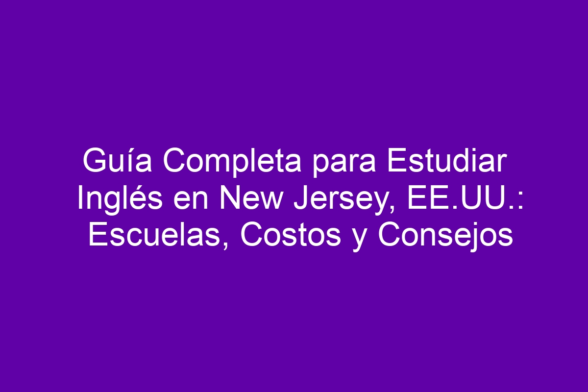 Guía Completa para Estudiar Inglés en New Jersey, EE.UU.: Escuelas ...