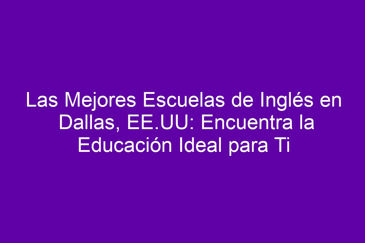 Las Mejores Escuelas de Inglés en Dallas, EE.UU: Encuentra la Educación ...