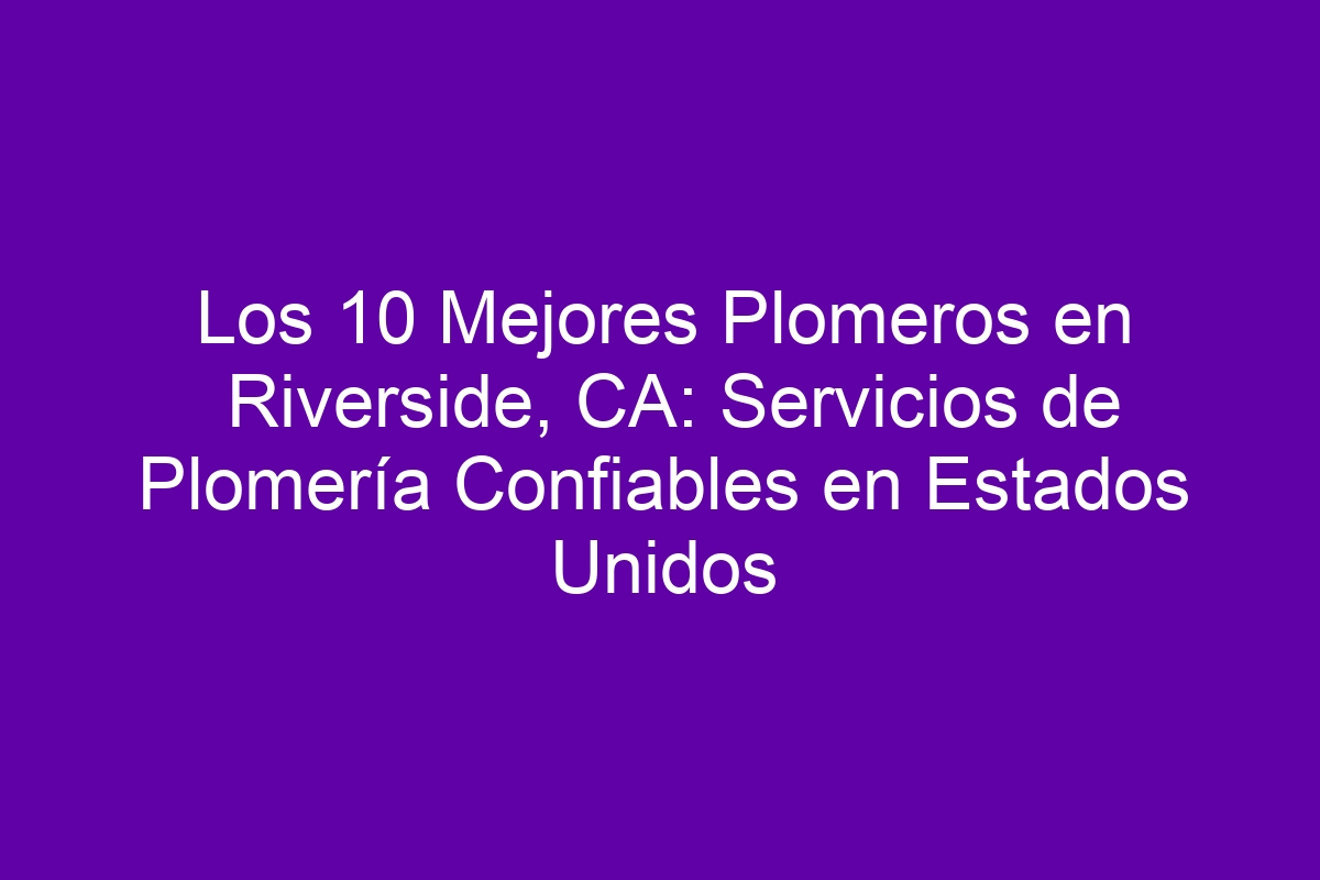 Los 10 Mejores Plomeros en Riverside, CA: Servicios de Plomería ...