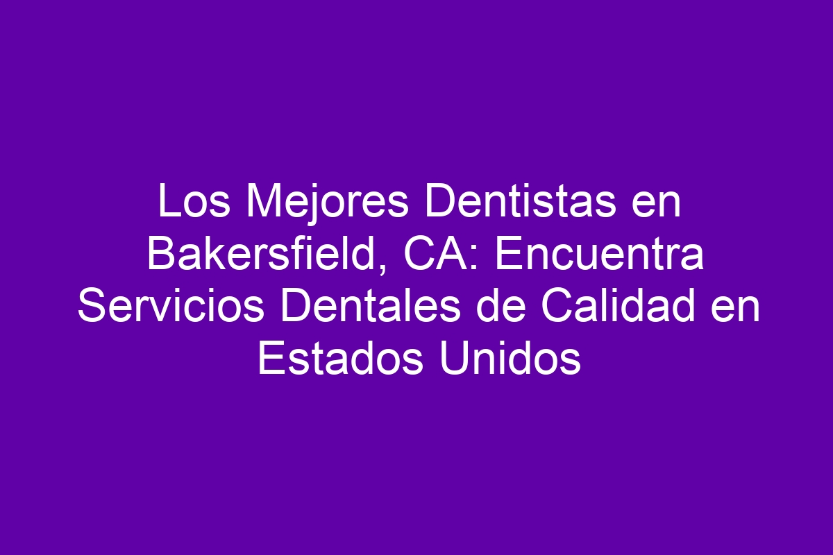 Los Mejores Dentistas en Bakersfield, CA: Encuentra Servicios Dentales ...