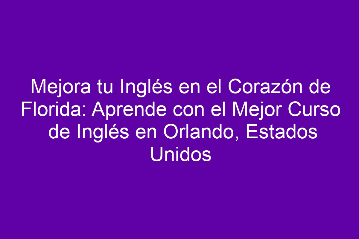 Mejora tu Inglés en el Corazón de Florida: Aprende con el Mejor Curso ...