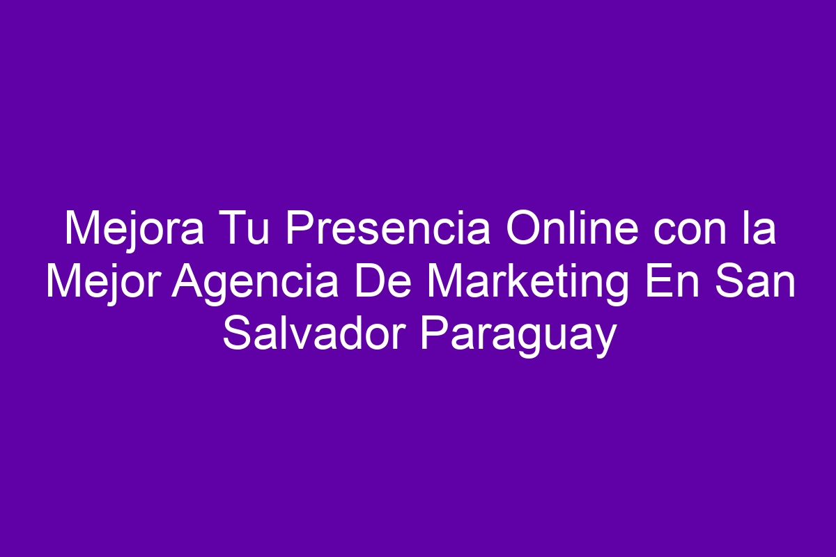 Mejora Tu Presencia Online con la Mejor Agencia De Marketing En San ...