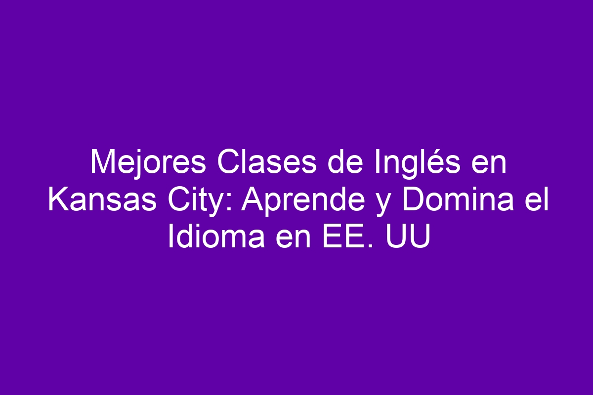 Mejores Clases de Inglés en Kansas City: Aprende y Domina el Idioma en ...