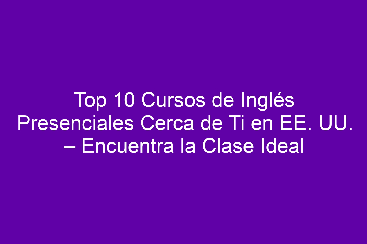 Top 10 Cursos de Inglés Presenciales Cerca de Ti en EE. UU. – Encuentra ...