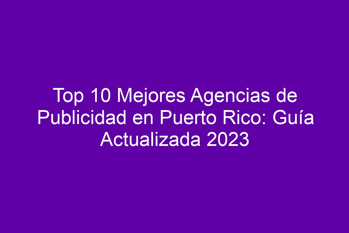Top 10 Mejores Agencias de Publicidad en Puerto Rico: Guía Actualizada