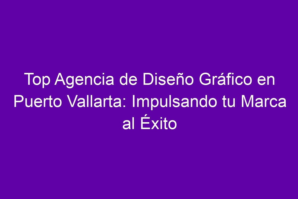 Top Agencia de Diseño Gráfico en Puerto Vallarta: Impulsando tu Marca ...