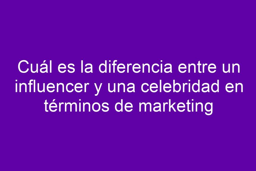 Cuál Es La Diferencia Entre Un Influencer Y Una Celebridad En Términos 5863