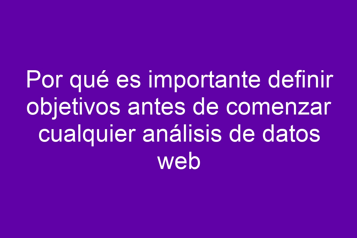 Por qué es importante definir objetivos antes de comenzar cualquier ...