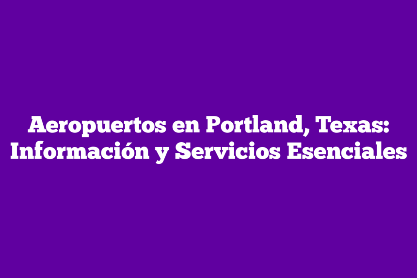 Aeropuertos en Portland, Texas: Información y Servicios Esenciales