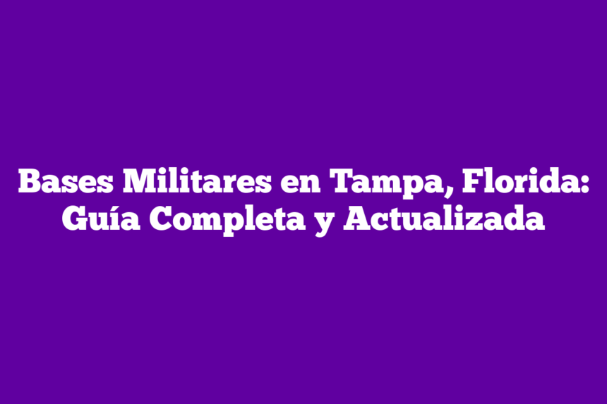Bases Militares en Tampa, Florida: Guía Completa y Actualizada