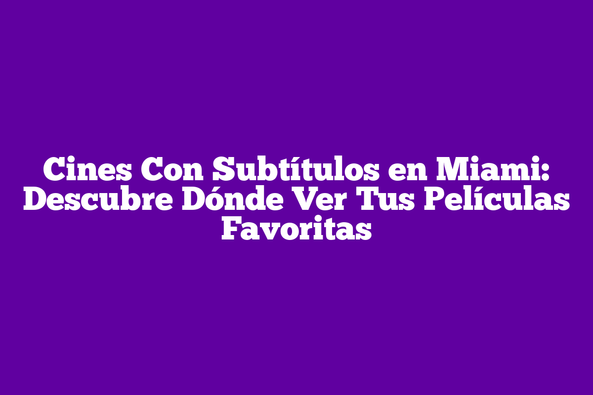 Cines Con Subtítulos en Miami: Descubre Dónde Ver Tus Películas Favoritas
