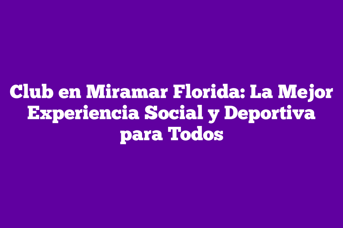 Club en Miramar Florida: La Mejor Experiencia Social y Deportiva para Todos