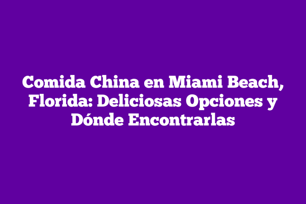 Comida China en Miami Beach, Florida: Deliciosas Opciones y Dónde ...