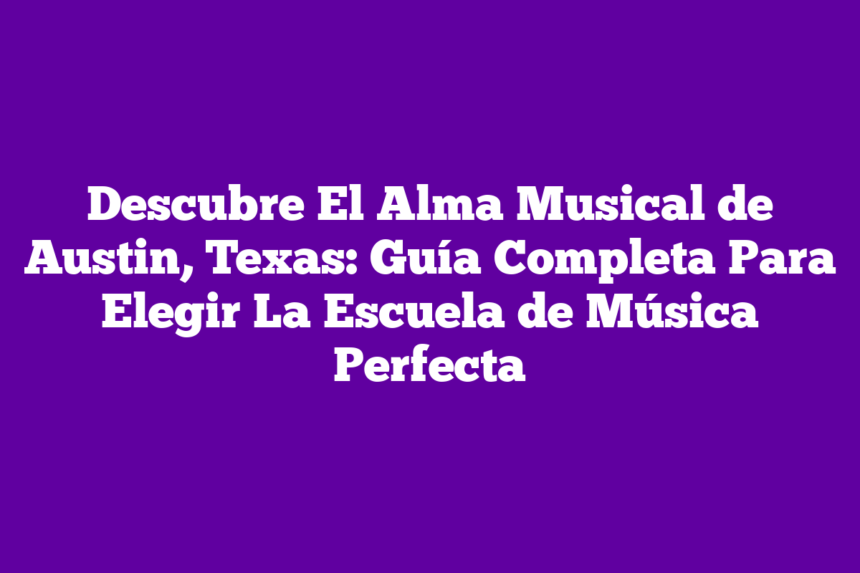Descubre El Alma Musical de Austin, Texas: Guía Completa Para Elegir La ...