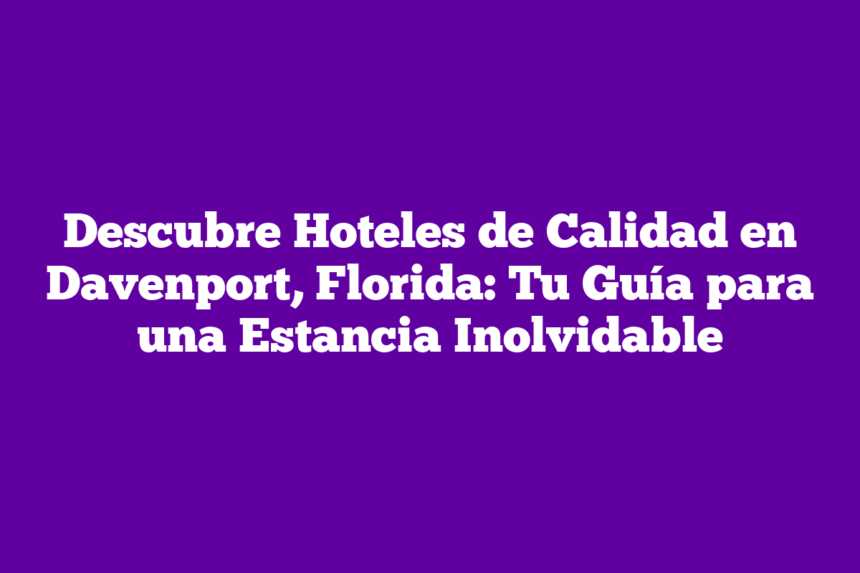 Descubre Hoteles de Calidad en Davenport, Florida: Tu Guía para una ...