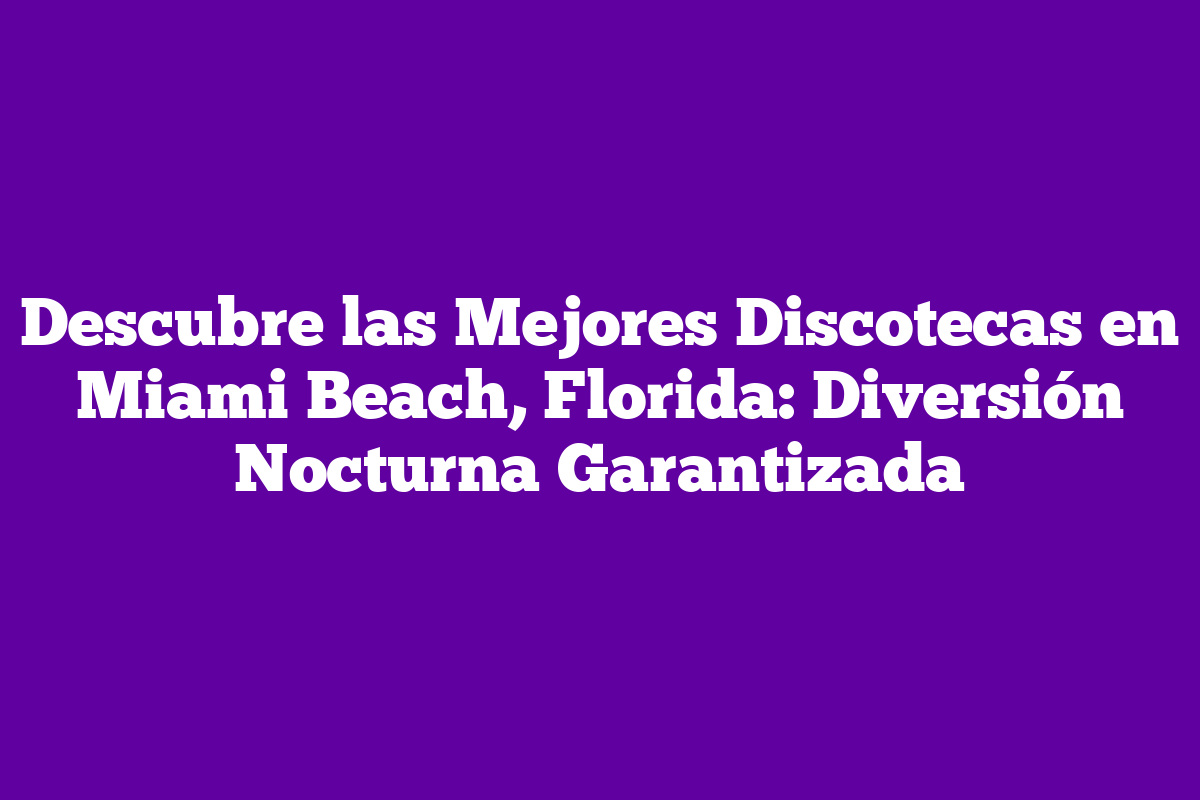 Descubre las Mejores Discotecas en Miami Beach, Florida: Diversión ...