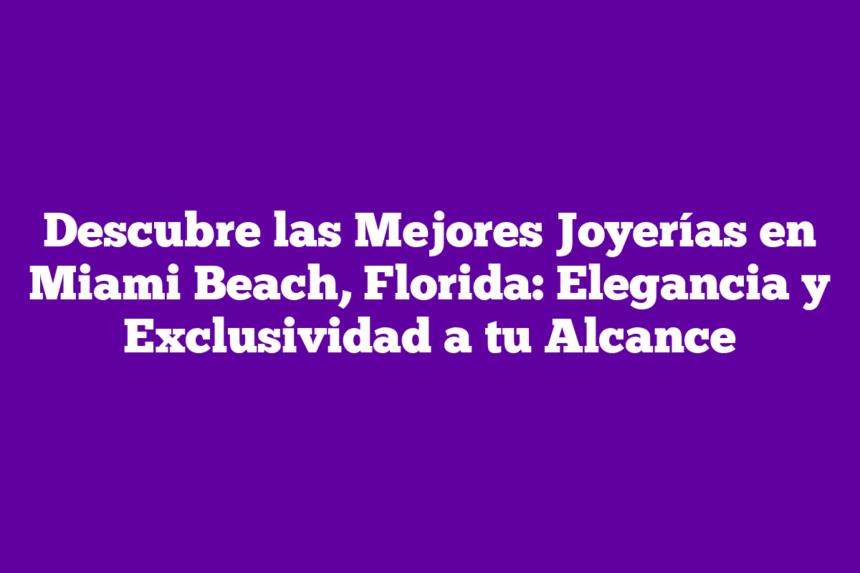 Descubre las Mejores Joyerías en Miami Beach, Florida: Elegancia y ...
