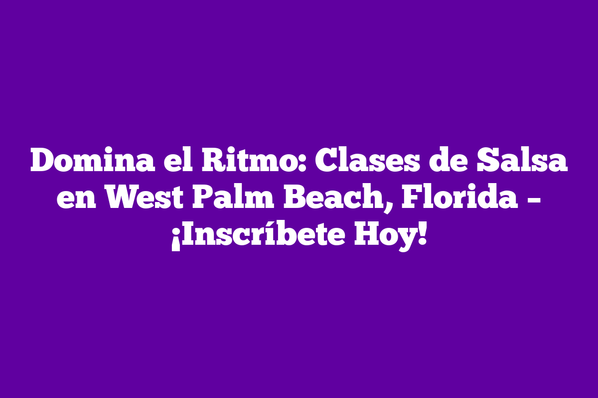 Domina el Ritmo: Clases de Salsa en West Palm Beach, Florida ...