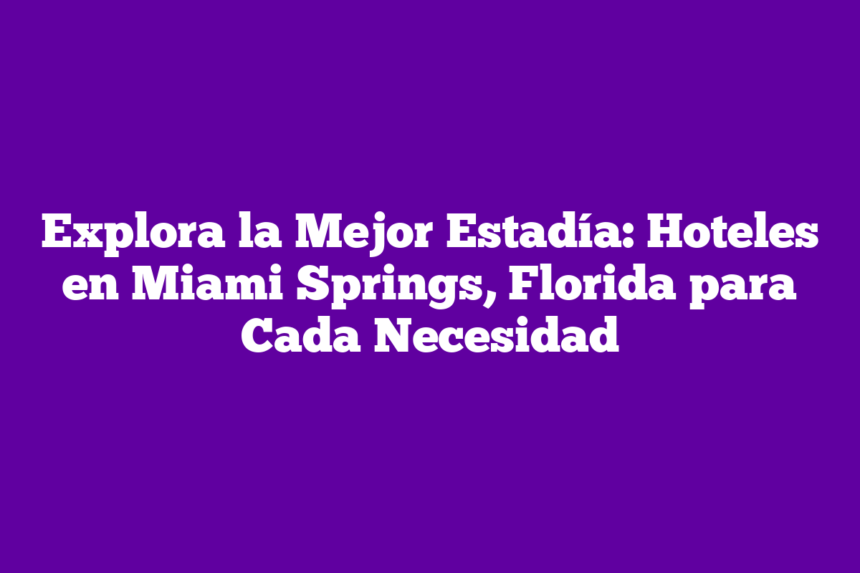 Explora la Mejor Estadía: Hoteles en Miami Springs, Florida para Cada ...