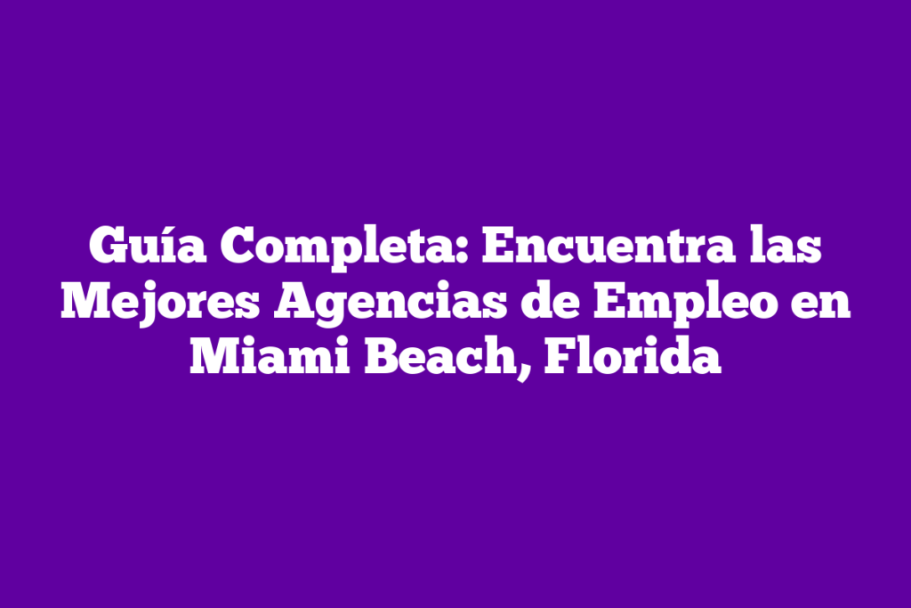 Guía Completa: Encuentra las Mejores Agencias de Empleo en Miami Beach ...