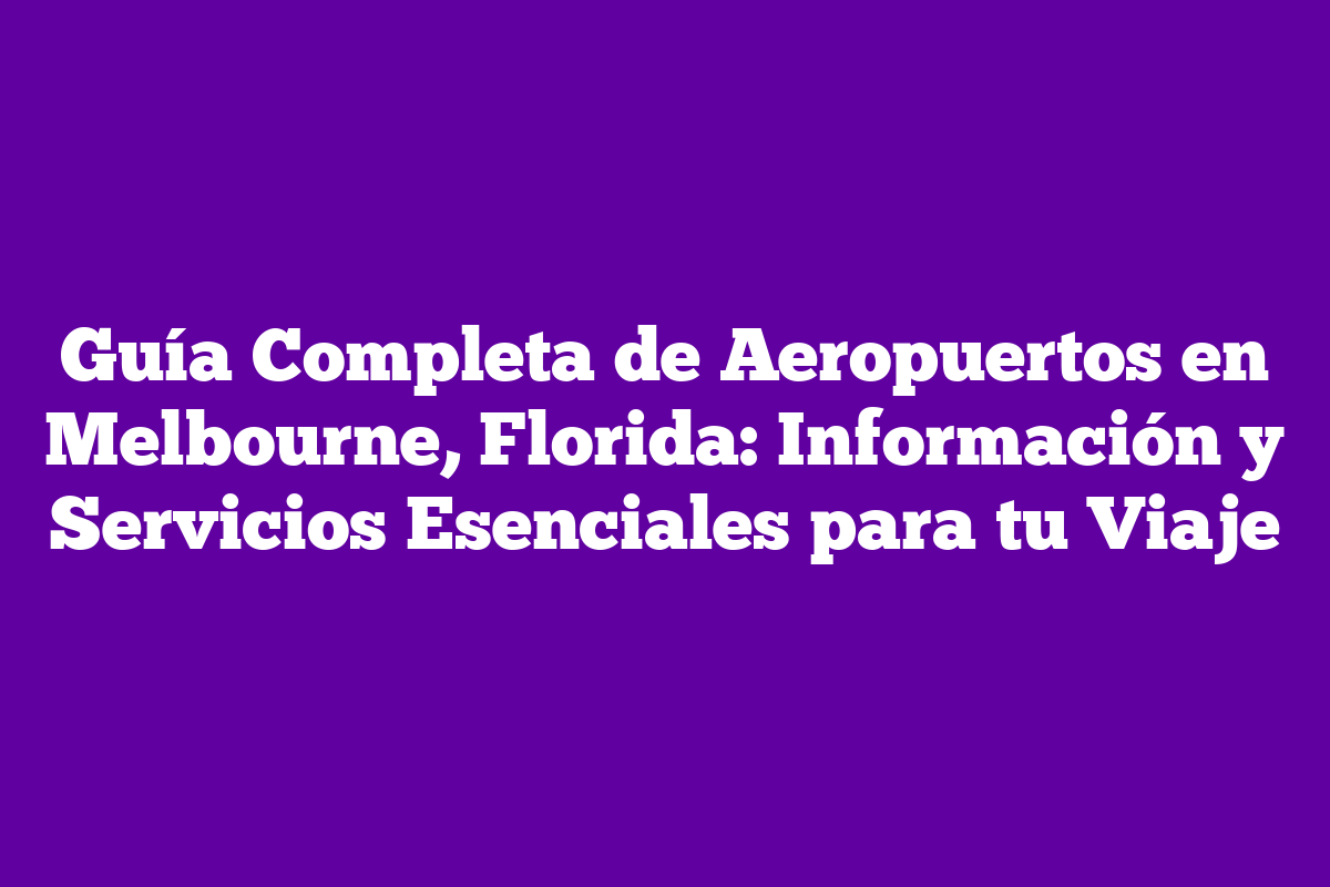 Guía Completa de Aeropuertos en Melbourne, Florida: Información y ...