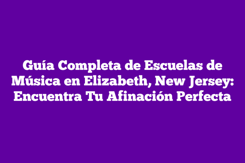 Guía Completa de Escuelas de Música en Elizabeth, New Jersey: Encuentra ...