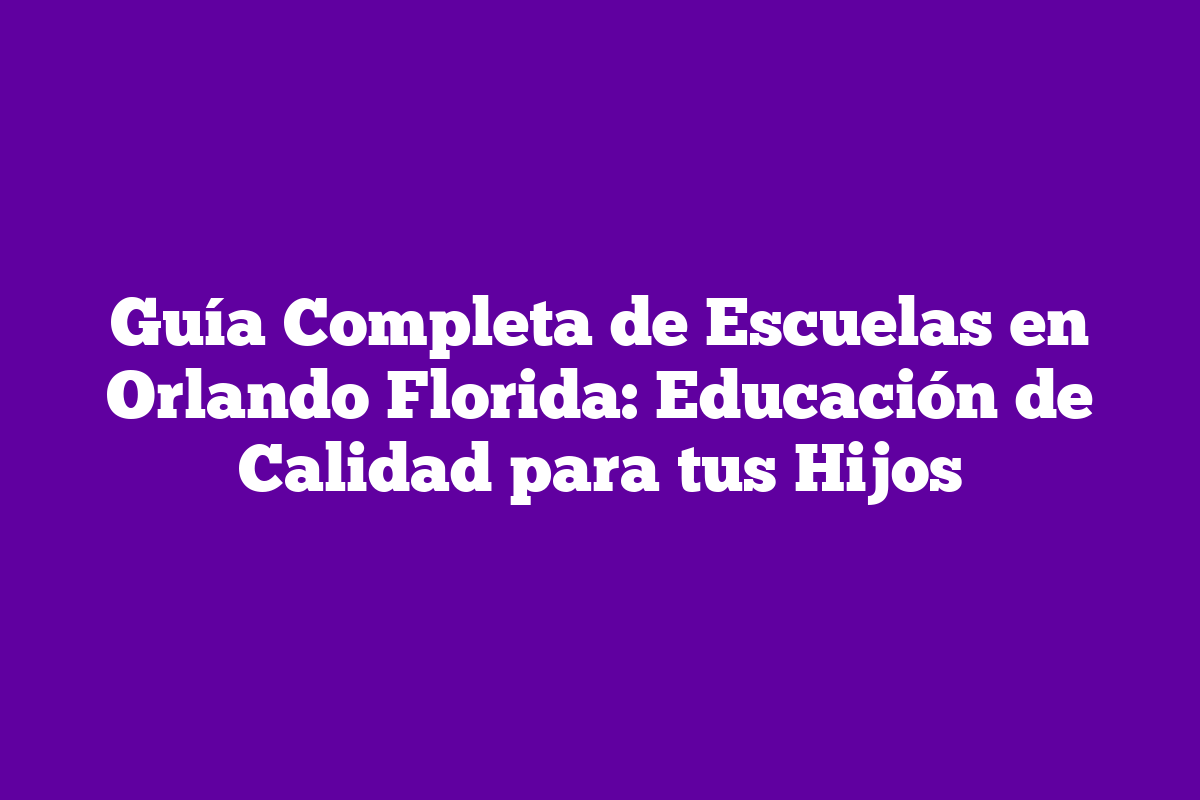 Guía Completa de Escuelas en Orlando Florida: Educación de Calidad para ...