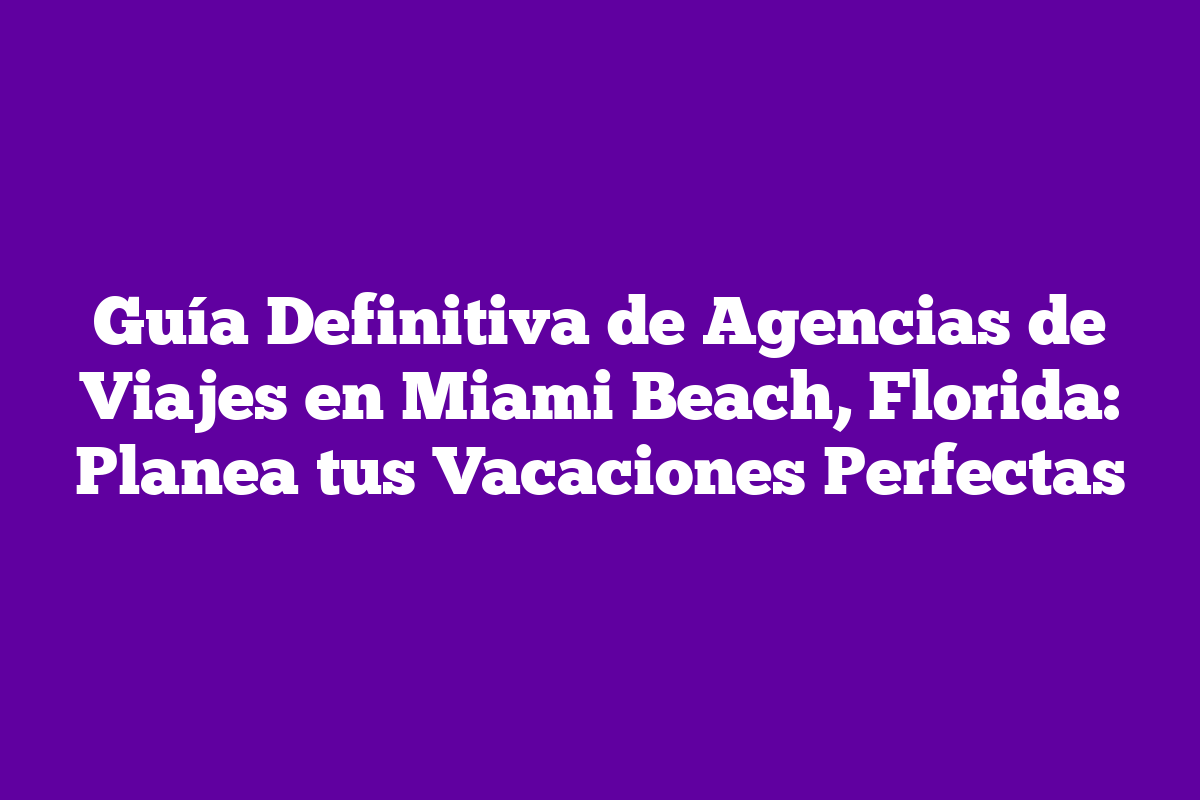 Guía Definitiva de Agencias de Viajes en Miami Beach, Florida: Planea ...