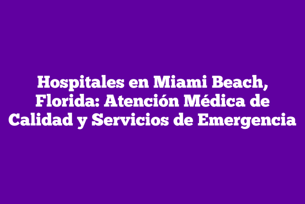 Hospitales en Miami Beach, Florida: Atención Médica de Calidad y ...