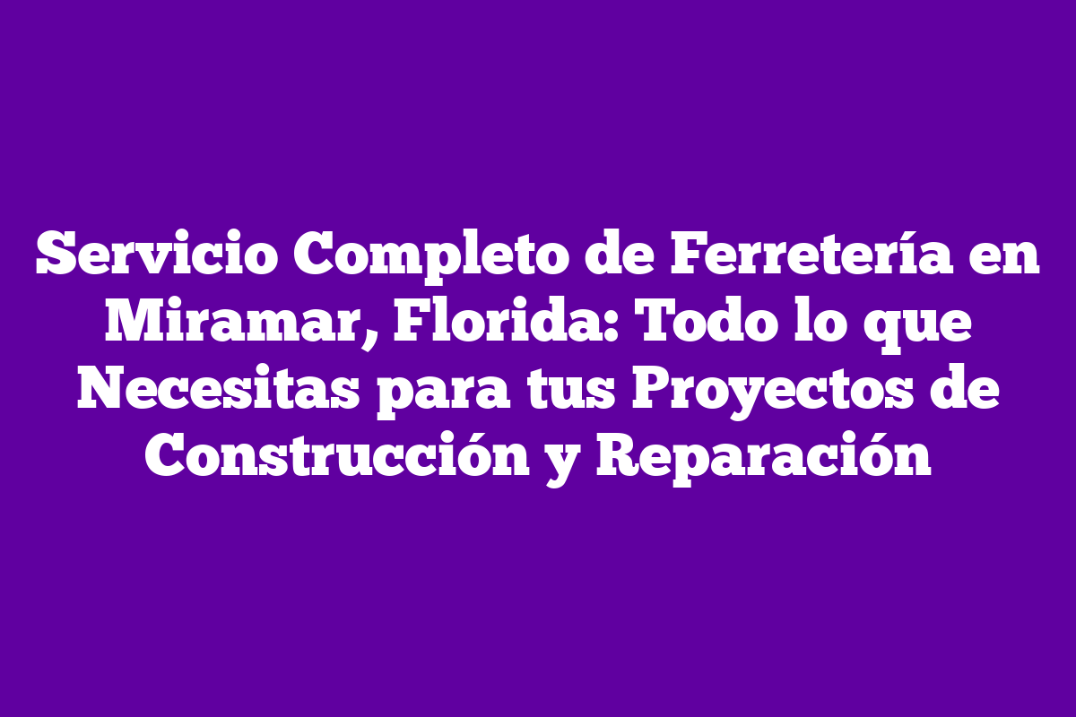 Servicio Completo de Ferretería en Miramar, Florida: Todo lo que ...