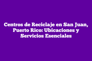 Centros de Reciclaje en San Juan, Puerto Rico: Ubicaciones y Servicios ...