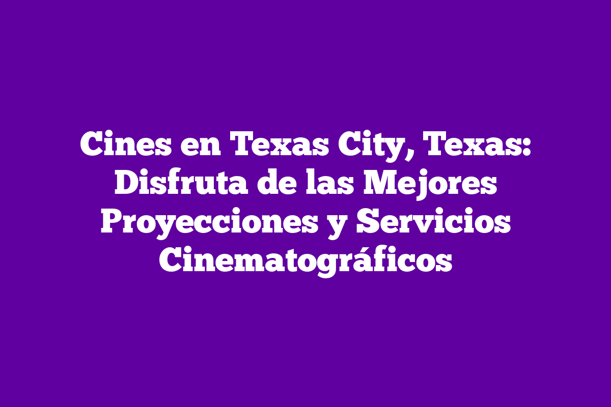 ᐈ Cines en Texas City, Texas: Disfruta de las Mejores Proyecciones y Servicios Cinematográficos