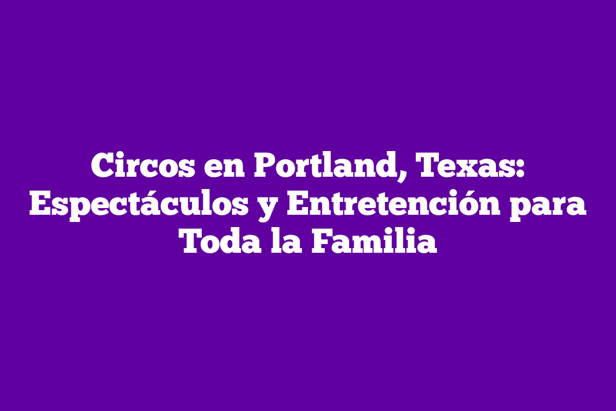 ᐈ Circos en Portland, Texas: Espectáculos y Entretención para Toda la ...
