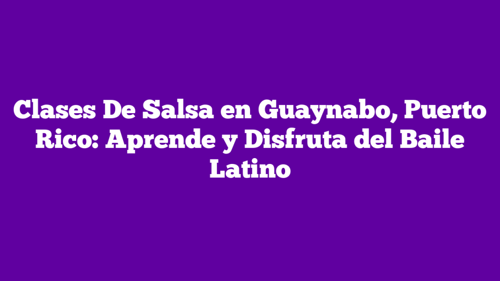 ᐈ Clases De Salsa en Guaynabo, Puerto Rico: Aprende y Disfruta del ...